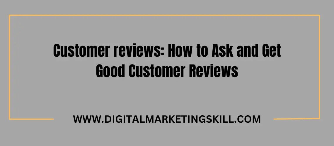Customer reviews: How to Ask and Get Good Customer Reviews